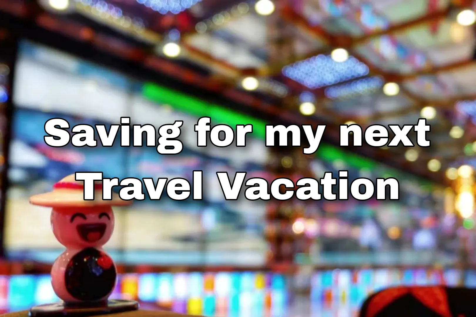 Saving for My Next Travel Vacation During COVID - Happy and Busy Travels